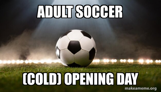 Adult Soccer (Cold) Opening day Meme Generator