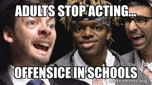 Adults stop acting... offensice in schools Meme Generator