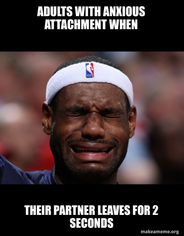 Adults with anxious attachment when Their partner leaves for 2 seconds ...