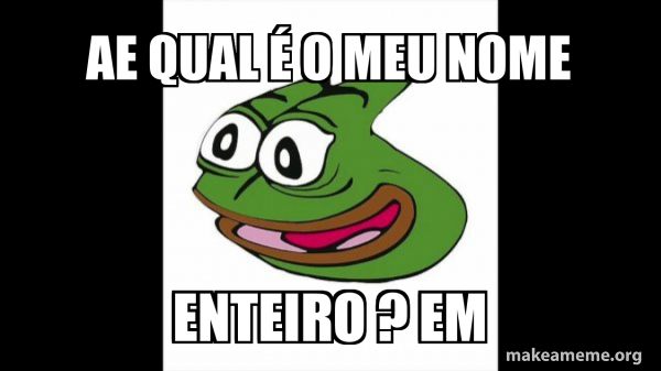 ae qual é o meu nome enteiro ? em - Pepega Meme Generator