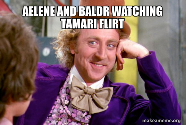 Aelene and Baldr watching Tamari flirt - Condescending Wonka Meme Generator