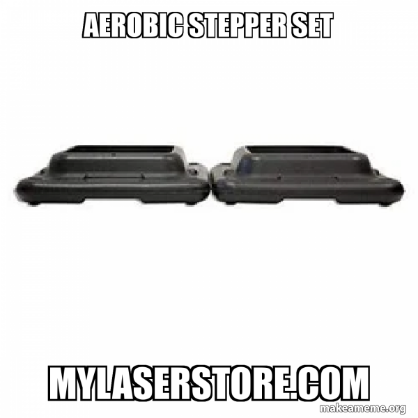 aerobic stepper set mylaserstore.com - Aerobic Stepper Set Meme Generator