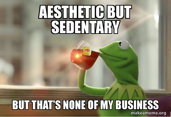 Aesthetic but sedentary But That's None Of My Business - Kermit ...