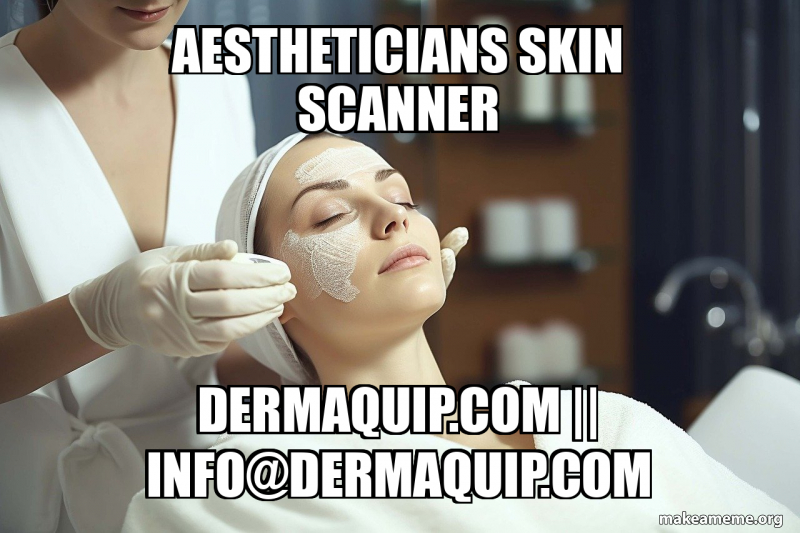 Aestheticians Skin Scanner dermaquip.com || info@dermaquip.com Meme ...