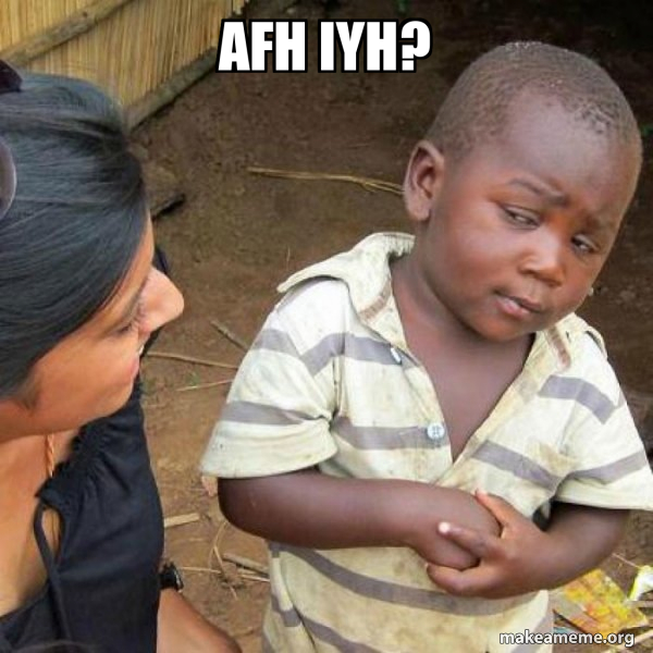 afh iyh? - Skeptical Third World Kid Meme Generator