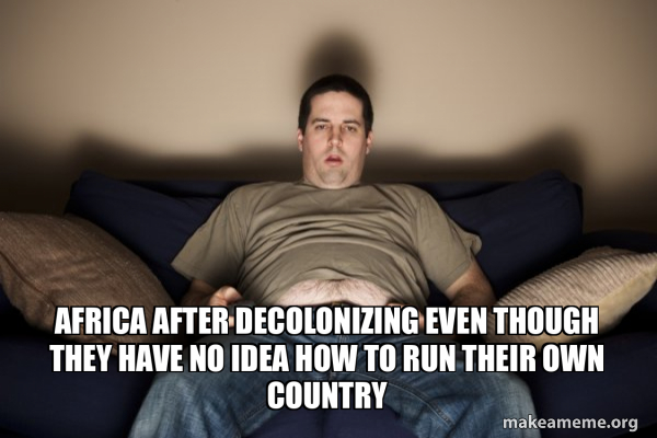 Africa after decolonizing even though they have no idea how to run ...
