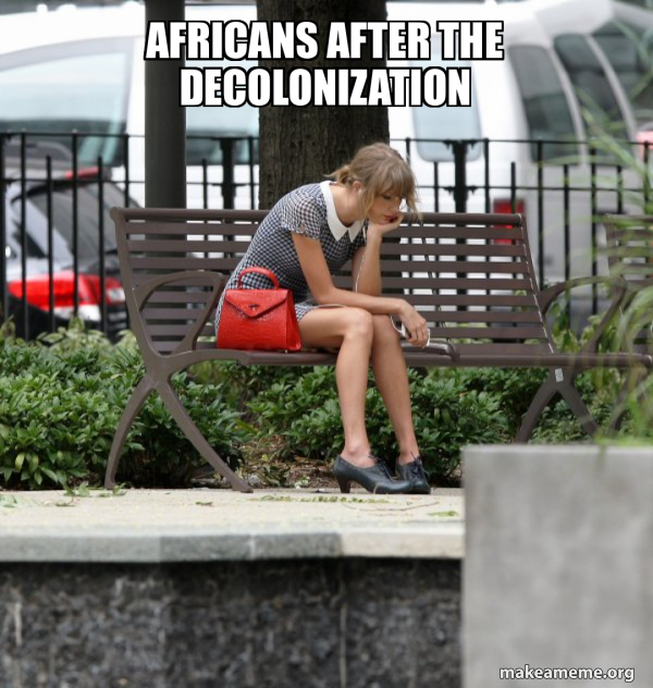 Africans after the decolonization - Sad Taylor Swift Meme Generator