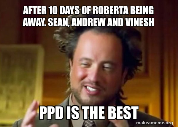 After 10 days of Roberta being away. Sean, Andrew and Vinesh PPD is the ...