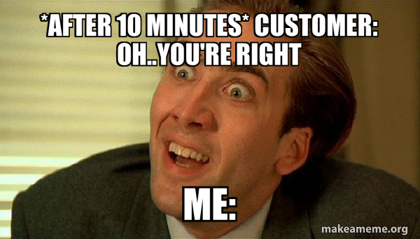 *After 10 minutes* Customer: Oh..you're right me: - Sarcastic Nicholas ...