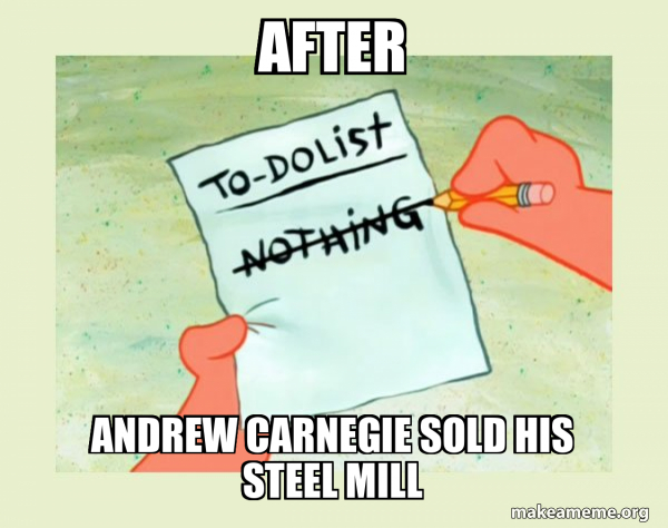 After Andrew Carnegie sold his steel mill - To Do List - Nothing Meme ...