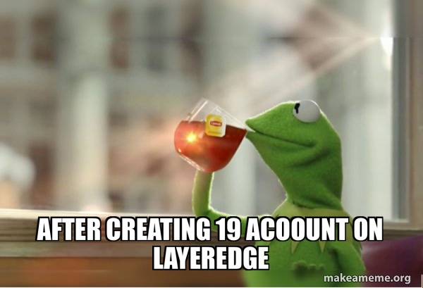 After creating 19 acoount on layeredge - Kermit Drinking Tea Meme Generator