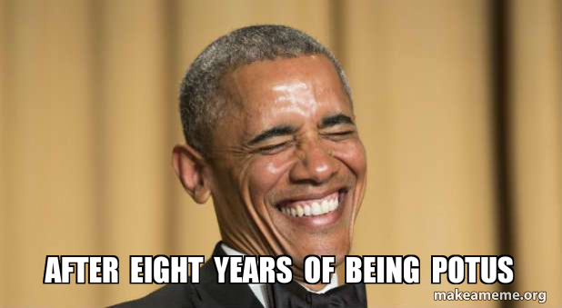 AFTER EIGHT YEARS OF BEING POTUS Meme Generator