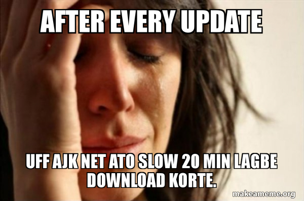 After every update Uff ajk net ato slow 20 min lagbe download korte ...