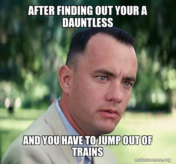 After finding out your a dauntless And you have to jump out of trains ...
