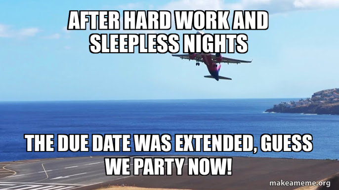 After hard work and sleepless nights The due date was extended, guess ...