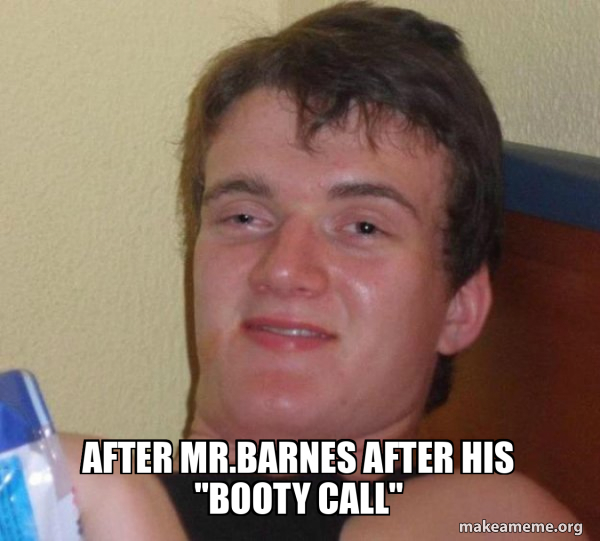 After Mr.Barnes after his "booty call" - [10] guy Meme Generator