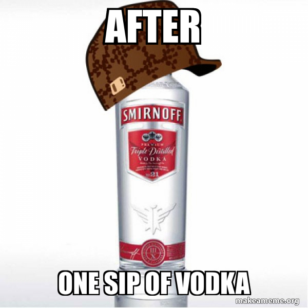 after one sip of vodka - Scumbag Alcohol Meme Generator