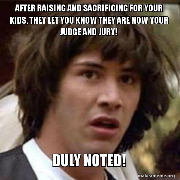 After raising and sacrificing for your kids, they let you know they are ...