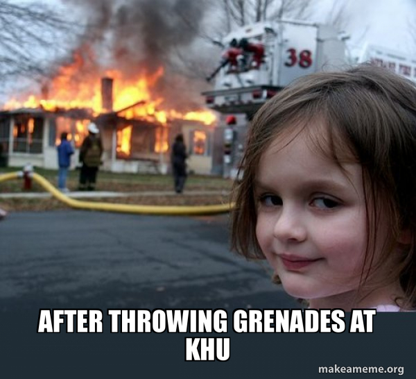after throwing grenades at khu - Disaster Girl Meme Generator