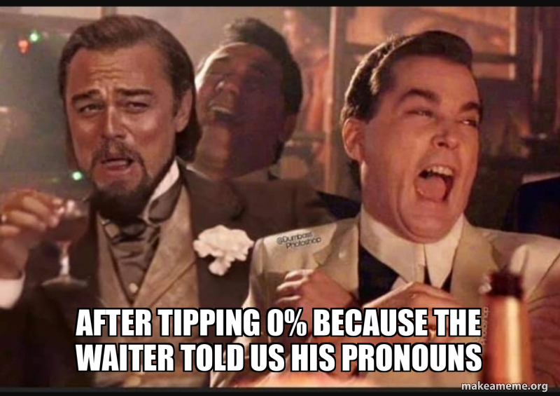 AFTER TIPPING 0% BECAUSE THE WAITER TOLD US HIS PRONOUNS Meme Generator