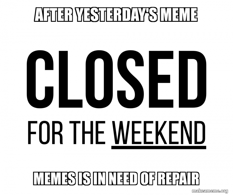 After yesterday's meme memes is in need of repair Meme Generator