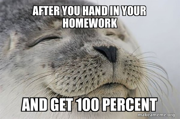 After you hand in your homework and get 100 percent - Satisfied Seal ...