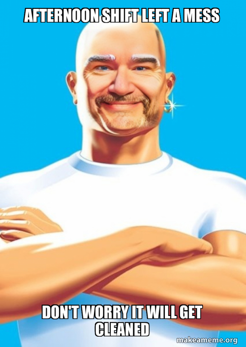 AFTERNOON SHIFT LEFT A MESS Don't worry it will get cleaned Meme Generator