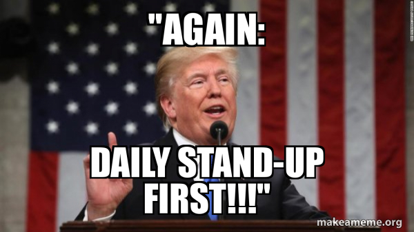 "Again: Daily stand-up first!!!" - Donald Trump Meme Generator