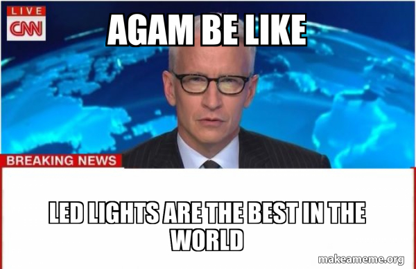Agam Be Like LED Lights Are The Best In The World - Fake Headline Meme ...
