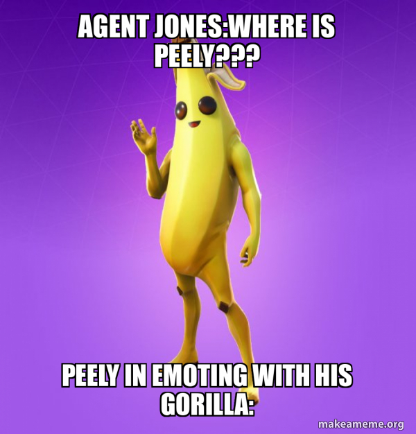 agent jones:where is peely??? peely in emoting with his gorilla ...
