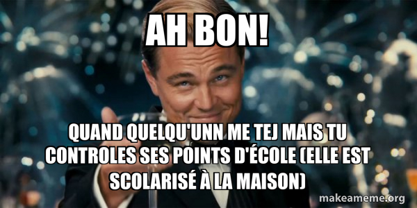 Ah bon! Quand quelqu'unn me tej mais tu controles ses points d'école ...