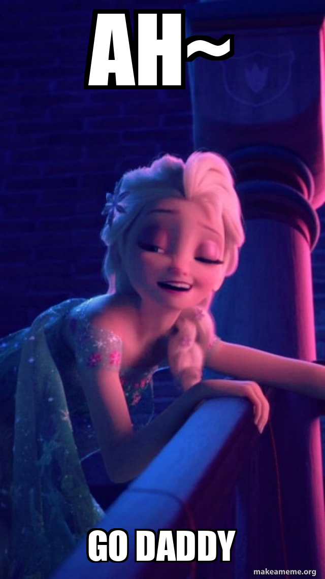 ah~ go daddy - Drunk Elsa Meme Generator