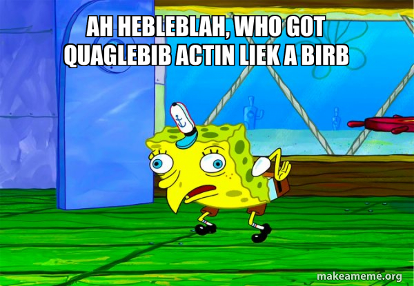 AH HEBLEBLAH, WHO GOT QUAGLEBIB ACTIN LIEK A BIRB - Mocking SpongeBob ...