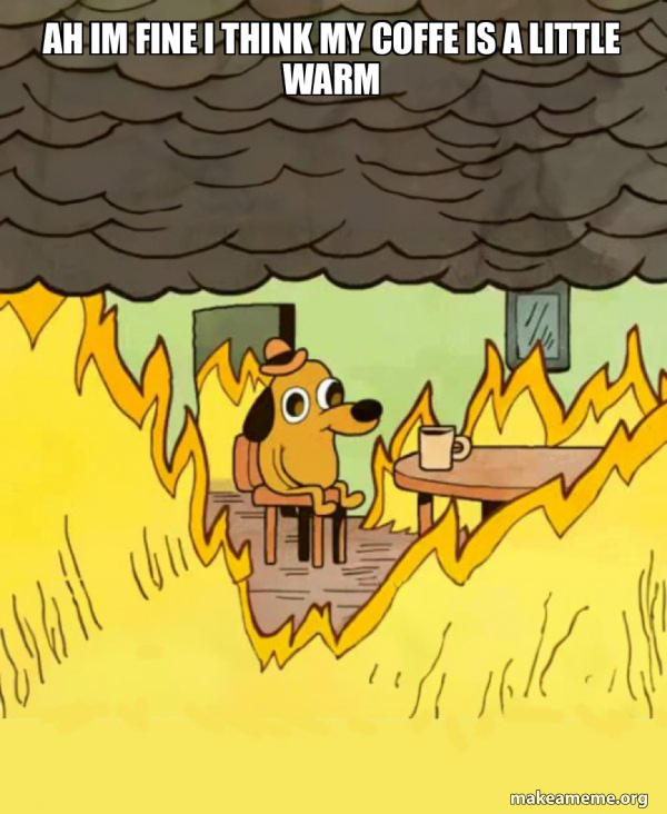 ah IM fine i think my coffe is a little warm - This Is Fine Meme Generator