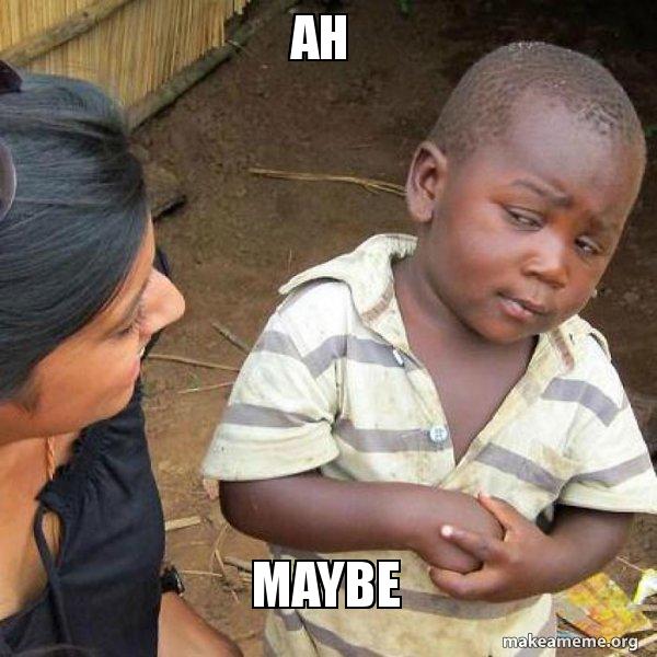 Ah Maybe - Skeptical Third World Kid Meme Generator