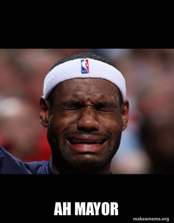 Ah MAYOR - Lebron Crying Meme Generator