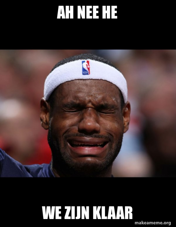 ah nee he we zijn klaar - Lebron Crying Meme Generator