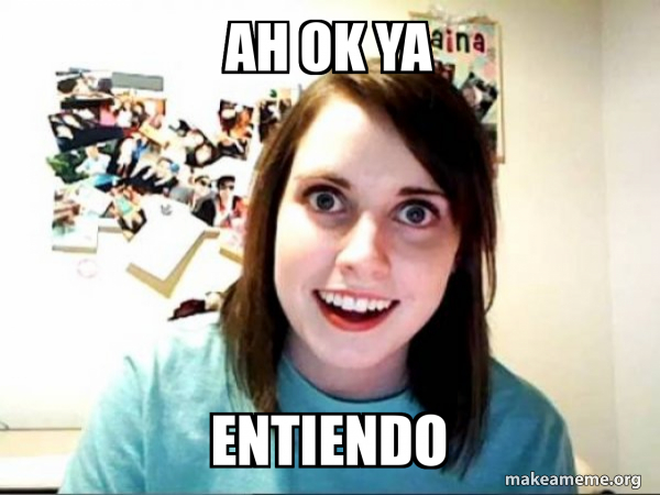 Ah ok ya Entiendo - Overly Attached GirlFriend Meme Generator