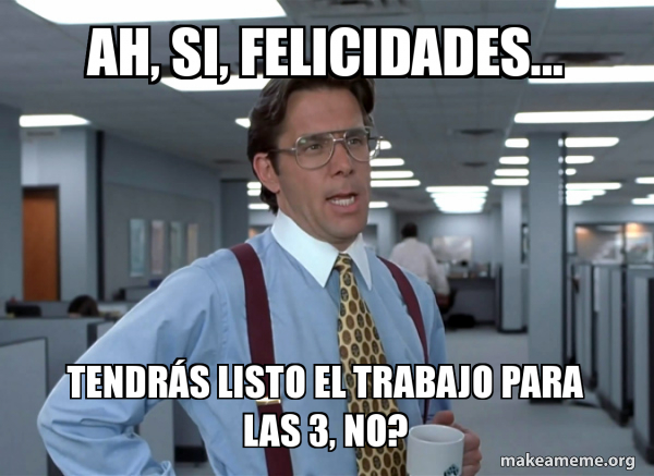 Ah, si, Felicidades... TendrÃ¡s listo el trabajo para las 3, no? - That ...