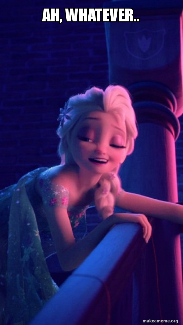Ah, Whatever.. - Drunk Elsa Meme Generator