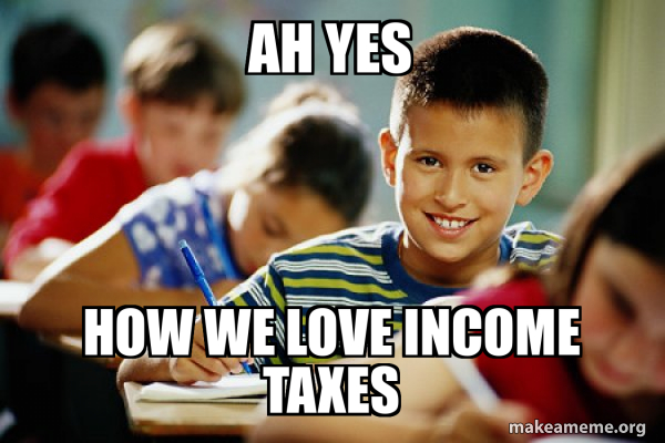 ah yes how we love income taxes - Scumbag Student Meme Generator
