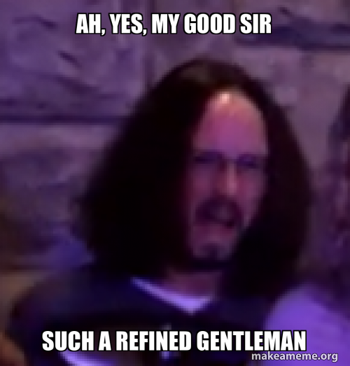 Ah, yes, my good sir such a refined gentleman Meme Generator