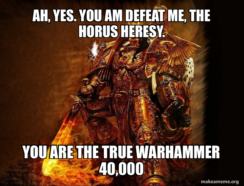 Ah, yes. you am defeat me, the horus heresy. You are the true warhammer ...
