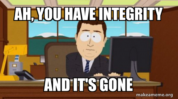 Ah, you have integrity And it's gone - aaaand its gone Meme Generator