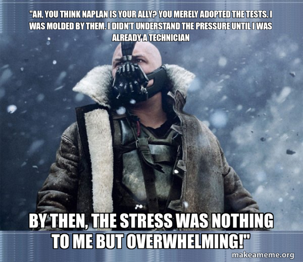"Ah, you think NAPLAN is your ally? You merely adopted the tests. I was ...