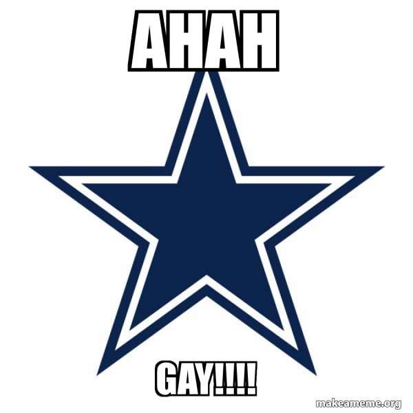 ahah gay!!!! - Dallas Cowboys Meme Generator