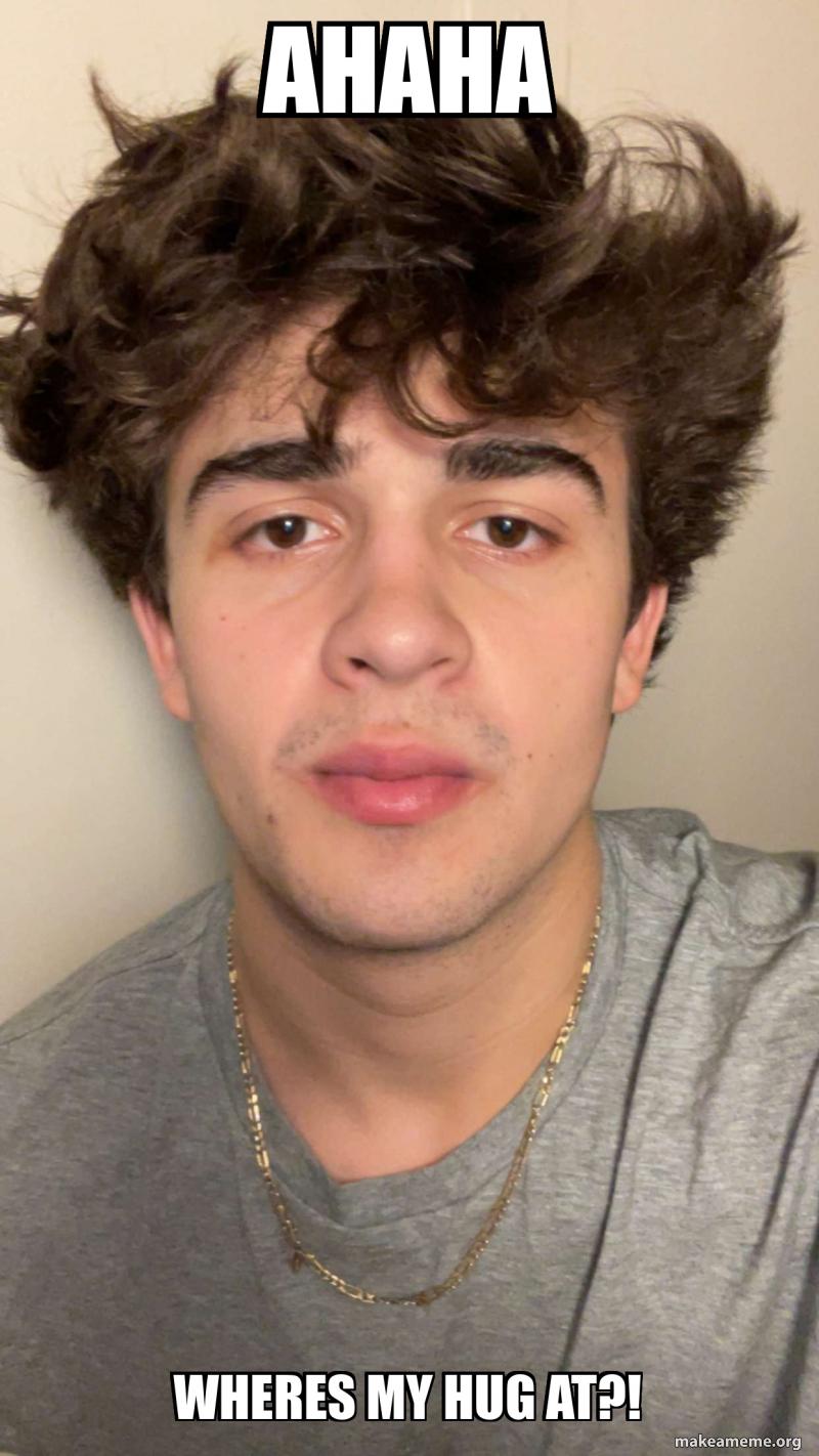 Ahaha Wheres my hug at?! Meme Generator