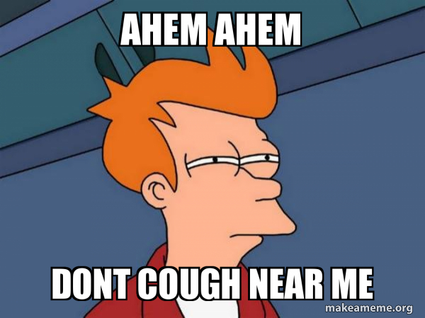 Ahem ahem DONT COUGH NEAR ME - Futurama Fry Meme Generator