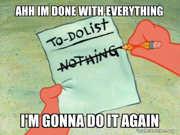 ahh im done with everything i'm gonna do it again - TO-DO List Meme ...