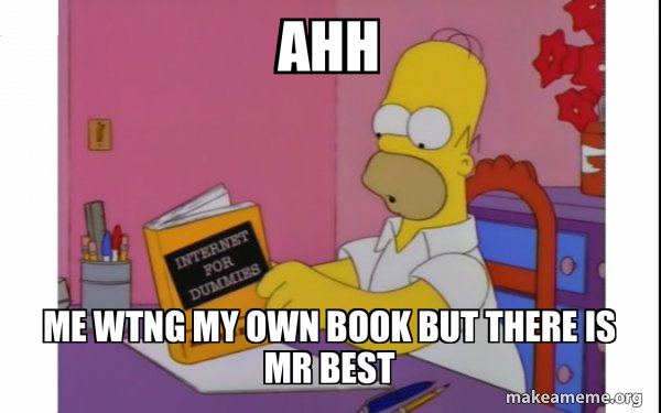 ahh me wtng my own book but there is mr best - Computer Homer Meme ...